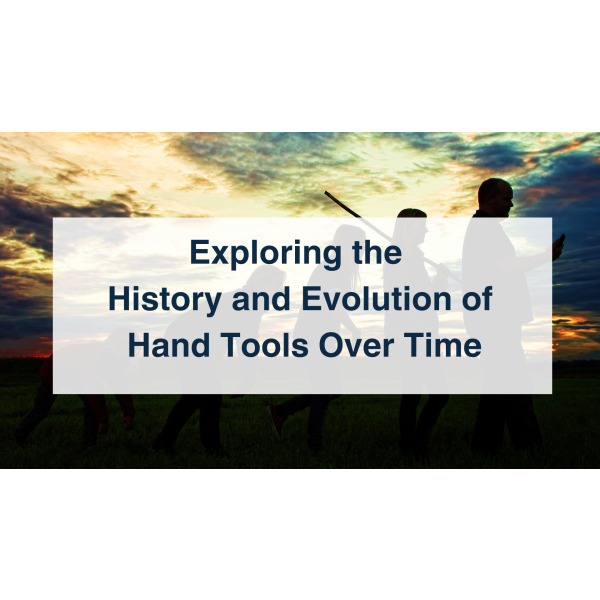 Exploring the History and Evolution of Hand Tools Over Time - BLOG ...